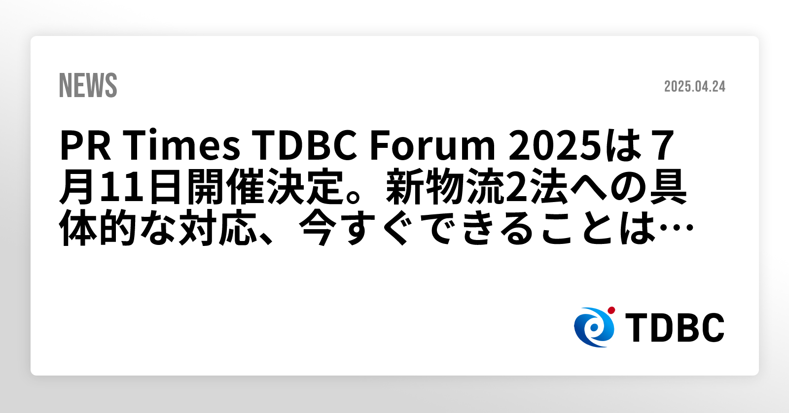 PR Times TDBC Forum 2025は7月11日開催決定。新物流2法への具体的な対応、今すぐできることは？ 運輸安全・物流DX EXPOに出展しTDBCパビリオンでは15社が集結し ...