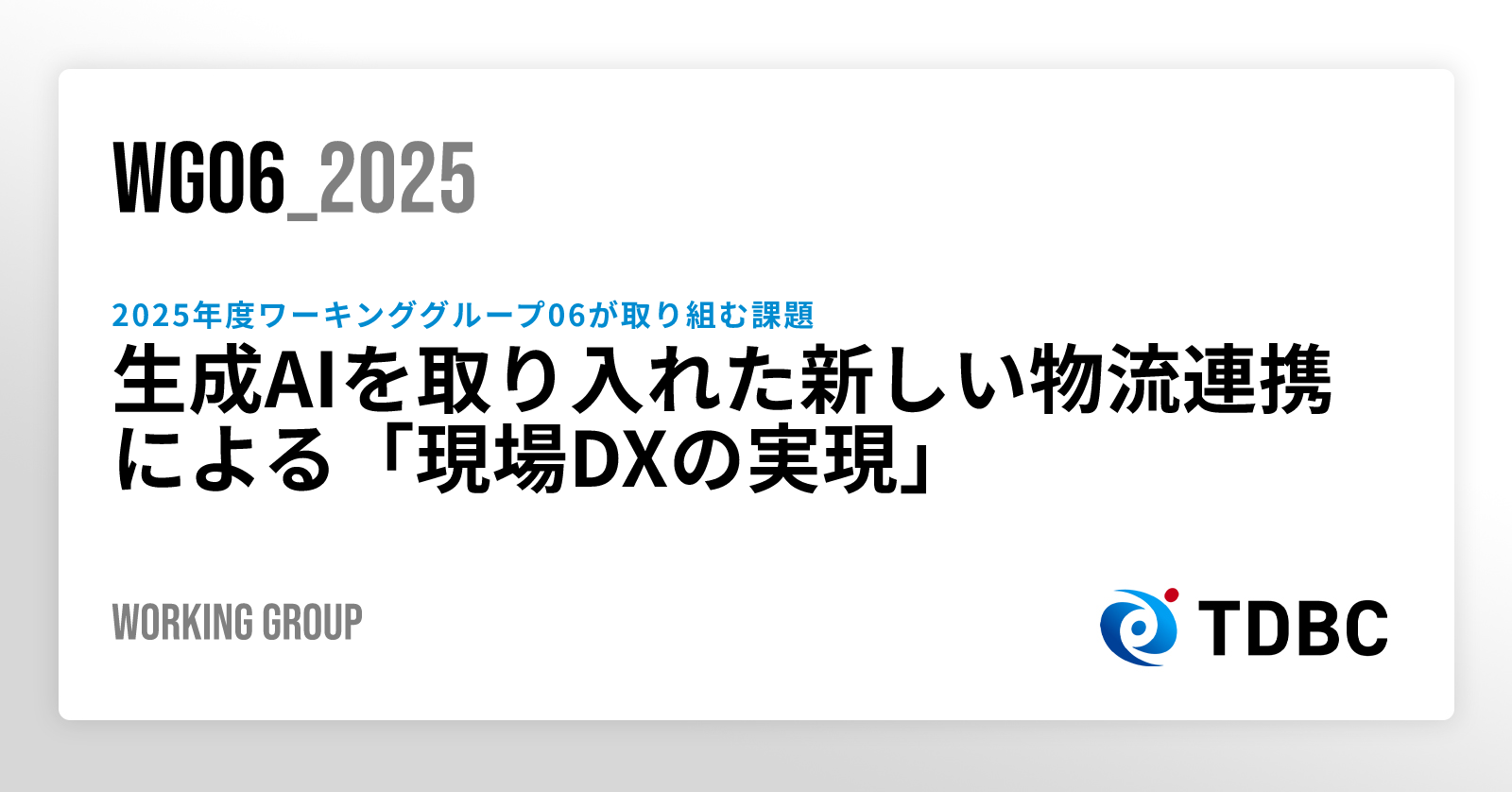 ワーキンググループ06 2025年度[生成AIを取り入れた新しい物流連携による「現場DXの実現」]の活動 - 運輸デジタルビジネス協議会(TDBC)